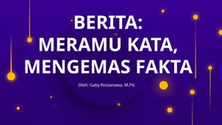 GABY ROSTANAWA. BERITA: MERAMU KATA MENGEMAS FAKTA. | PPTX