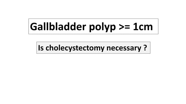 Gallbladder polyp more than 1cm. is cholecystectomy necessary | PPT