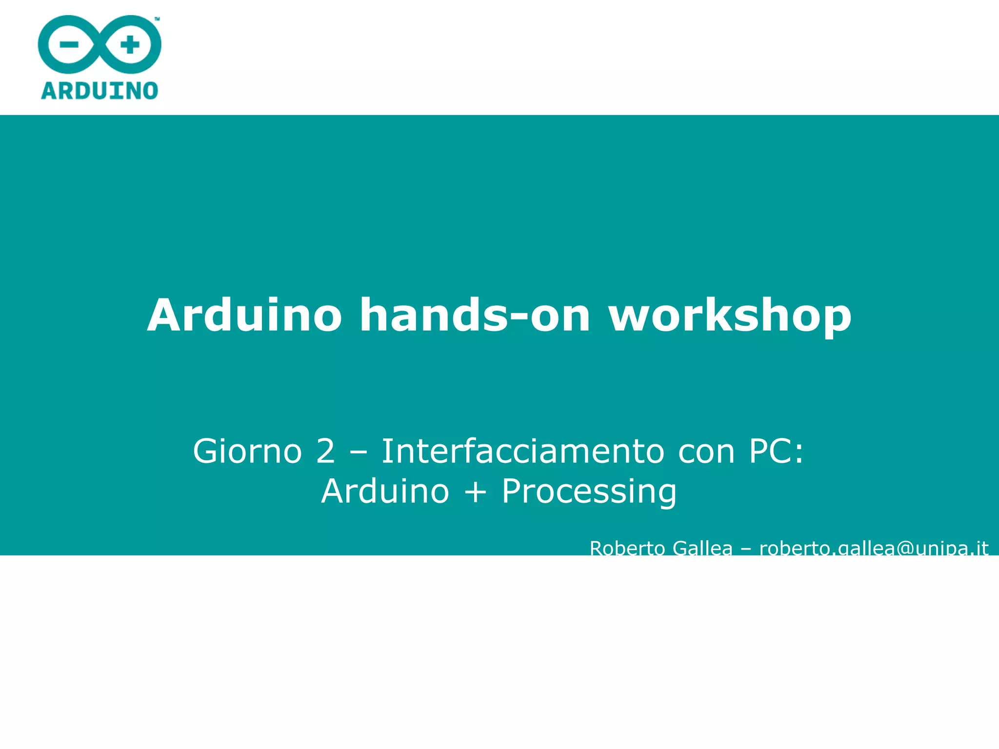 Roberto Gallea: Workshop Arduino, giorno #2 Arduino + Processing | PPT