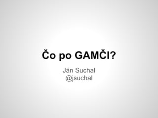 Čo po GAMČI? | PPT