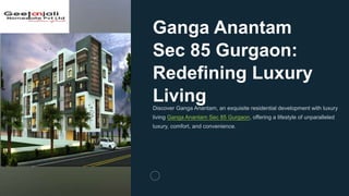 Luxury Living Redefined: Ganga Anantam, Sector 85 Gurgaon | PPT