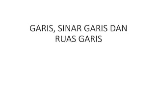 GARIS, SINAR GARIS DAN RUAS GARIS.pptx