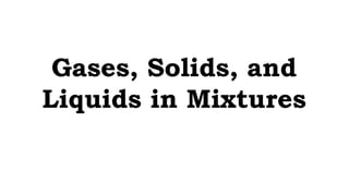 GASES-SOLIDS-AND-LIQUIDS-IN-MIXTURES.pptx