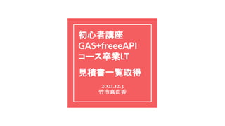 初心者講座Gas+freee apiコース 卒業LT | PPT