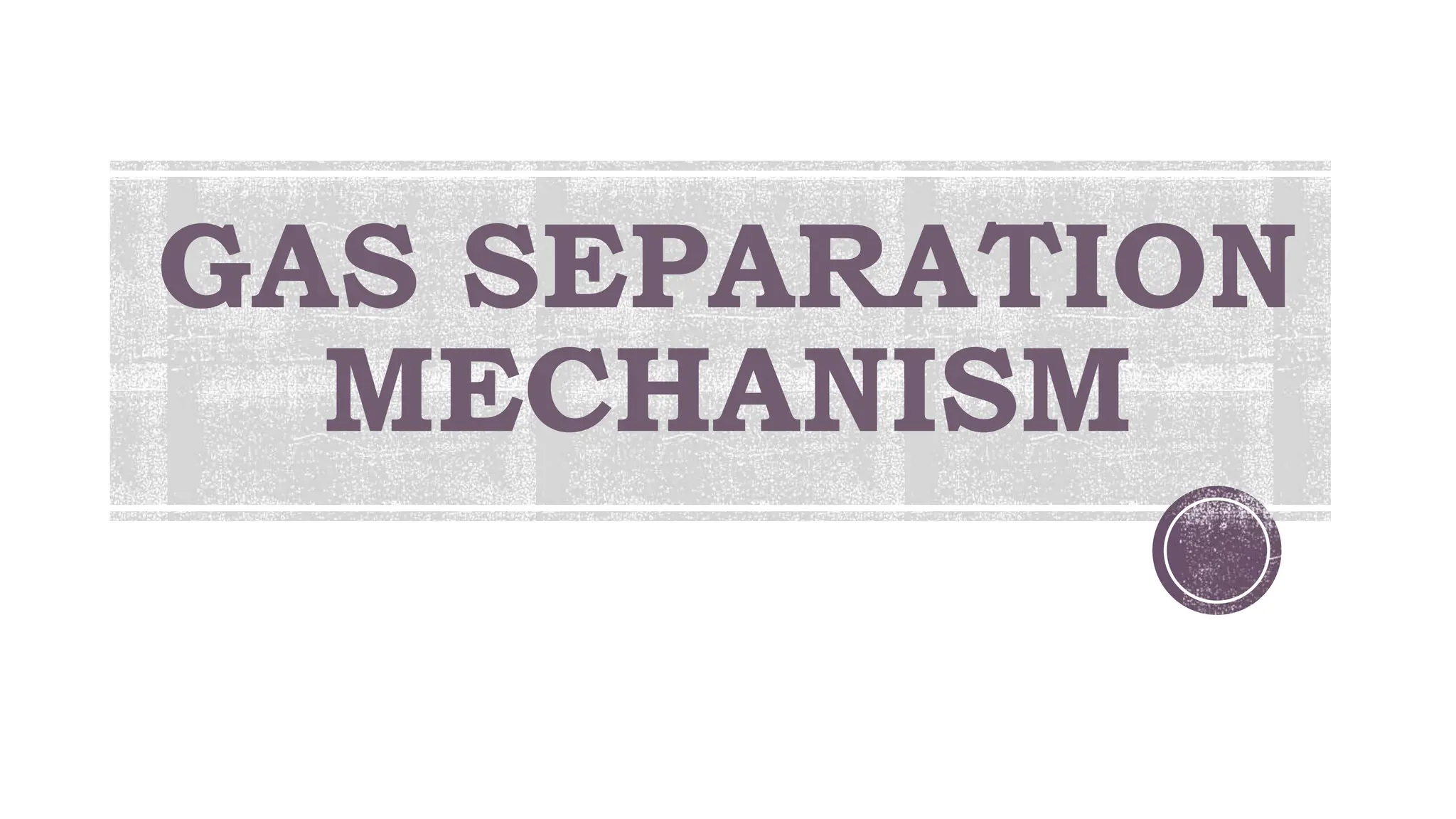 GAS SEPARATION, ITS TYPES & MECHANISM.pptx