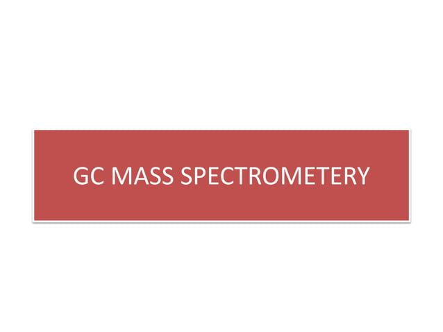 GC MASS SPECTROMETERY | PPTX