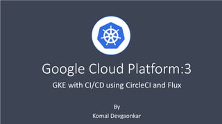 Google Cloud platform: GKE with CI/CD using CircleCI and Flux | PPT