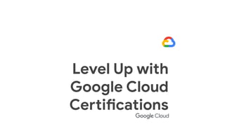 Level Up with Google Cloud Certifications | PDF