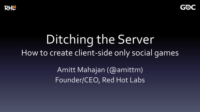 GDC 2013 - Ditching the Server: Making Client-side Only Social Games | PPT