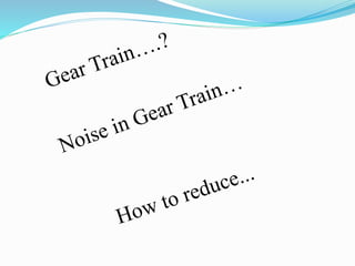 NOISE REDUCTION IN GEAR TRAIN | PPTX | Physics | Science