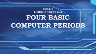 GEE-LIE LIVING IN THE IT ERA (FOUR BASIC COMPUTER PERIODS).pdf