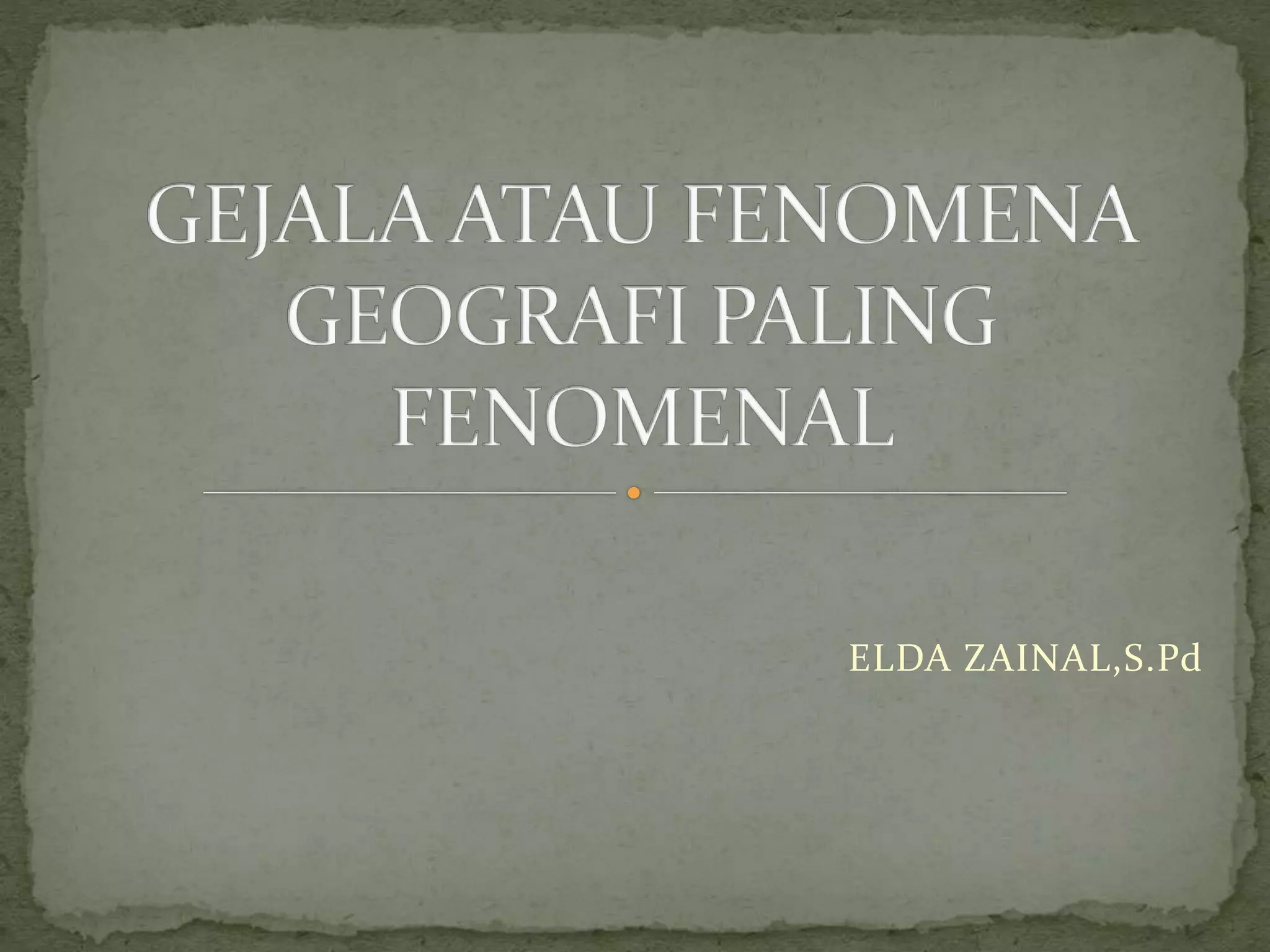 Gejala atau fenomena geografi paling fenomenal | PPTX