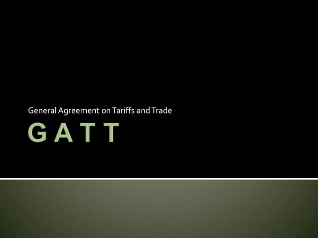General Agreement on Tariffs and Trade (GATT) | PPTX