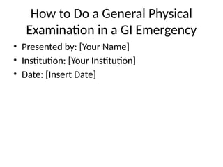 General_Physical_Exam_GI_Emergency.pptx. | PPTX
