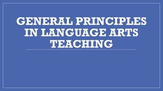 GENERAL PRINCIPLES IN LANGUAGE ARTS TEACHING.pptx