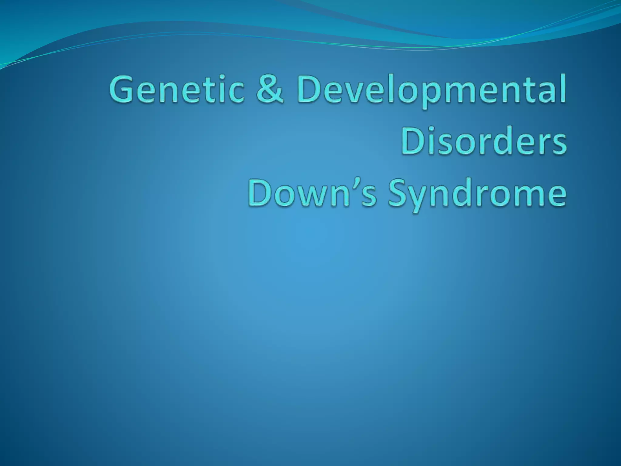 Genetic & ;Development Disorders Down's syndrome. | PPTX