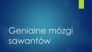 Genialne mózgi sawantów | PPTX