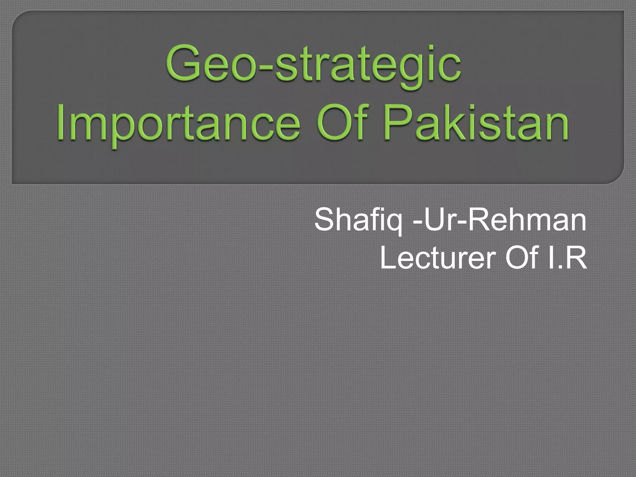 Geo strategic importance of pakistan by Shafiq -UR-Rehman | PDF