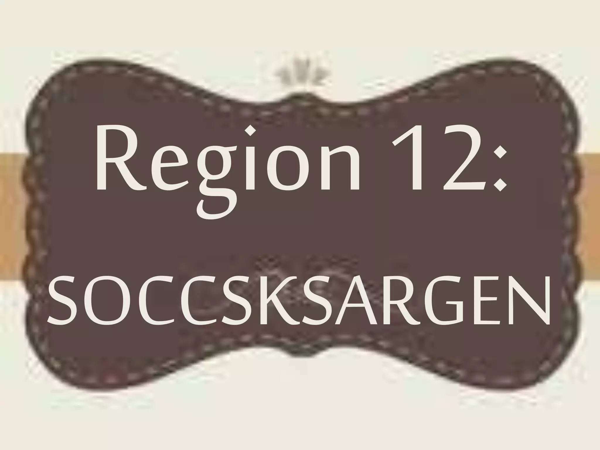 Region 12- soccsksargen (Philippines) | PPTX