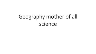 Geography mother of all science | PPTX