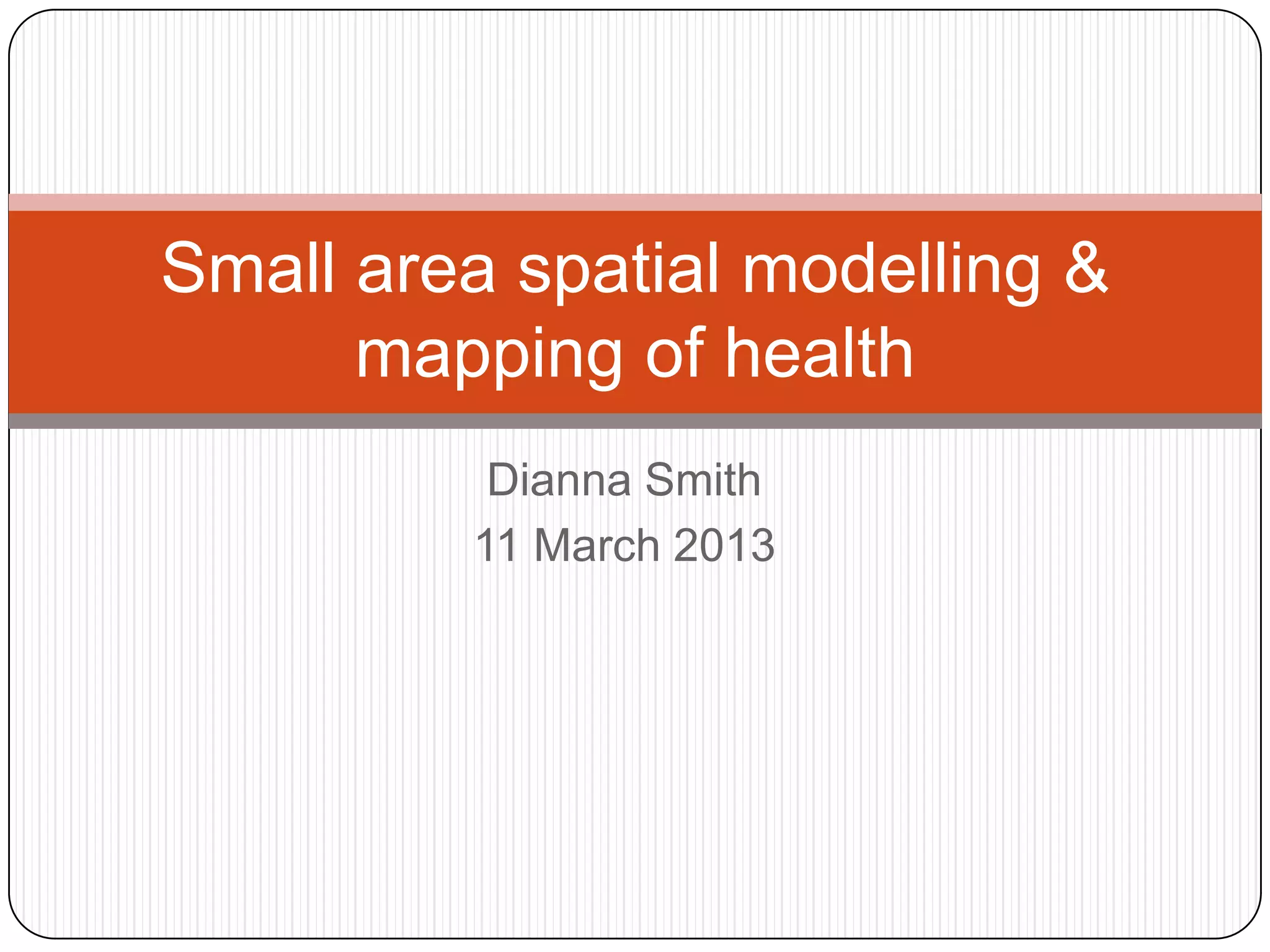 Small area spatial modelling and mapping of health | PPT