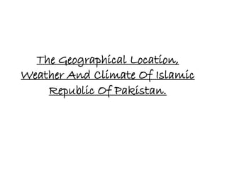Geography, weather and climate of pakistan by sheryar | PPTX