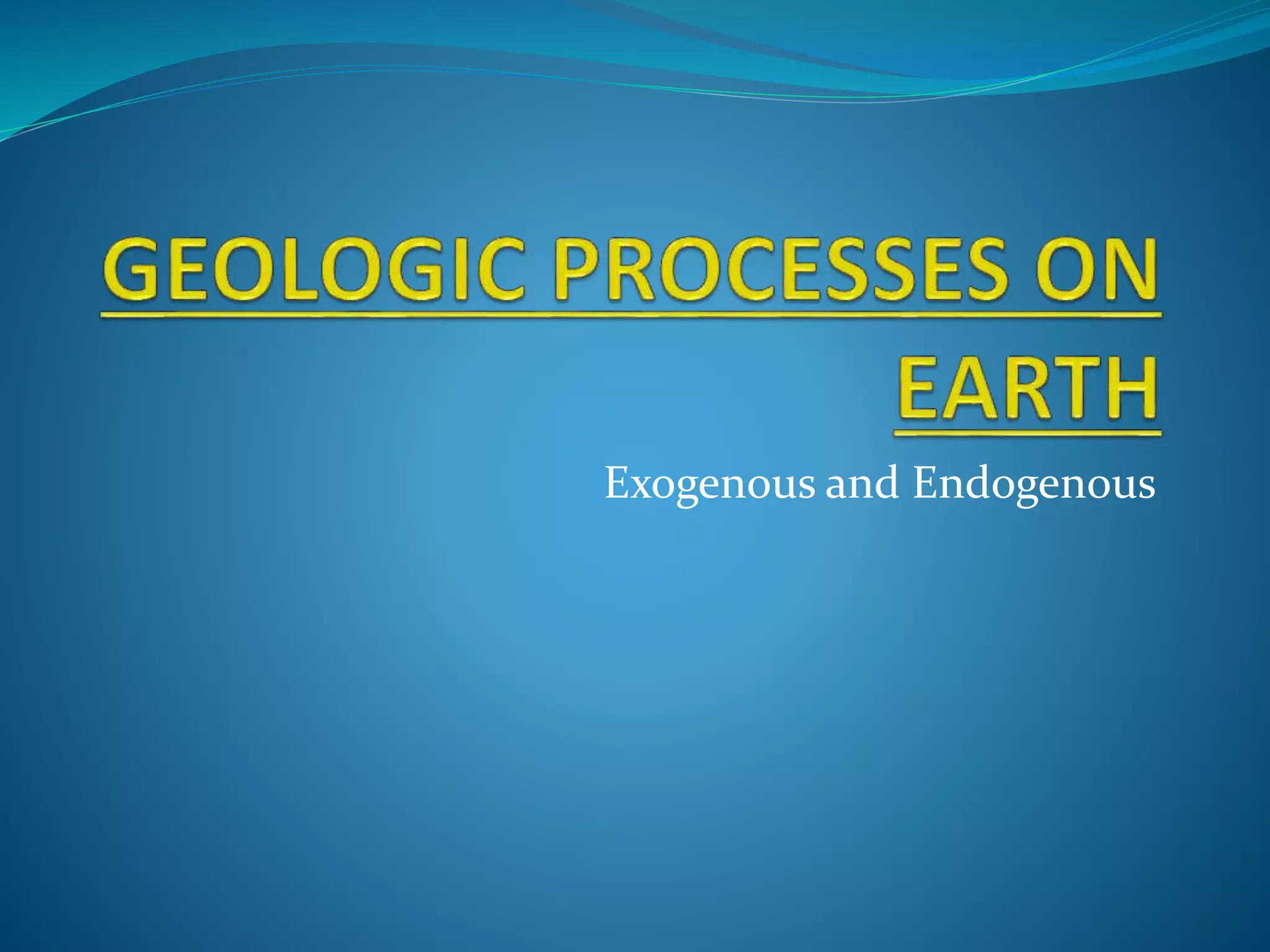 GEOLOGIC PROCESSES ON EARTH | PPTX