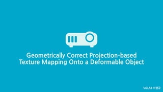 (Paper Review)Geometrically correct projection-based texture mapping onto a deformable object | PPT