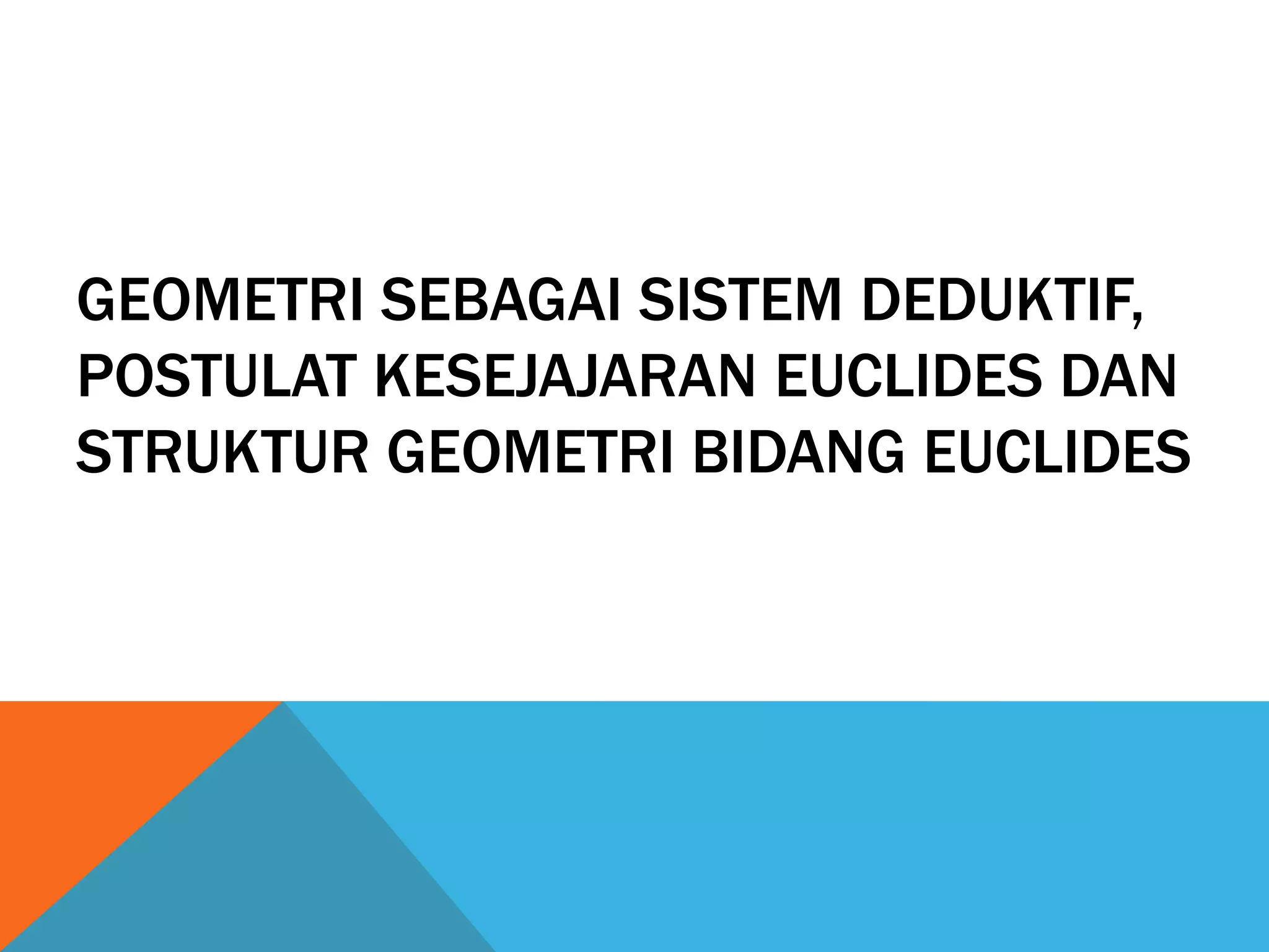 GEOMETRI SEBAGAI SISTEM DEDUKTIF, POSTULAT KESEJAJARAN EUCLIDES.pptx