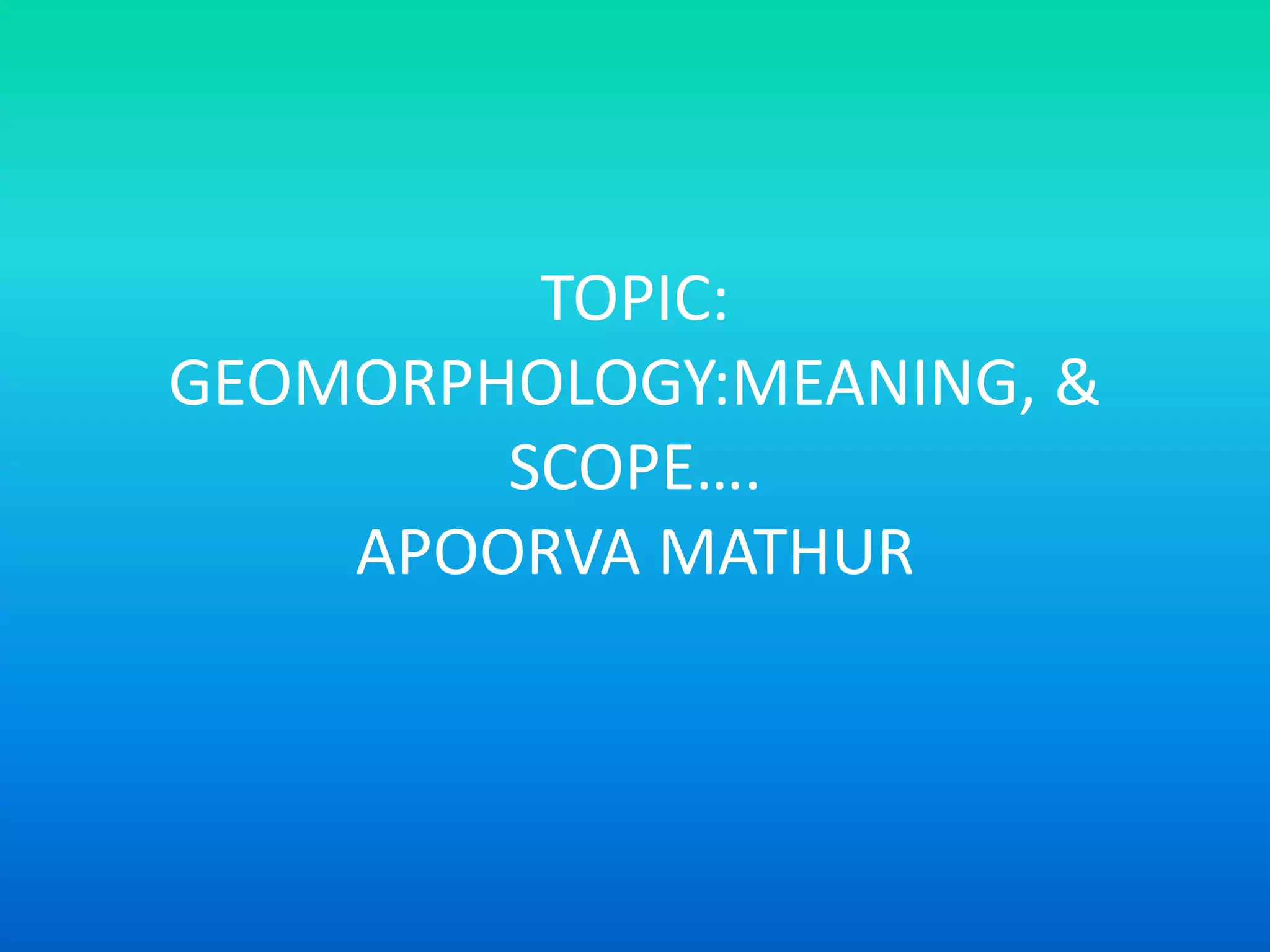Geomorpholgy: NATURE AND SCOPE | PPTX