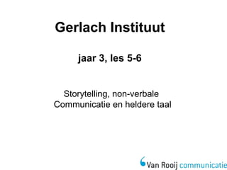 Gerlach instituut; jaar 3, les 5 6 storytelling, non-verbale communicatie en heldere taal | PPT