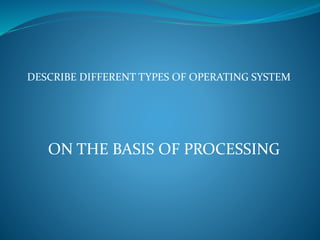 Describe operating system with basis of users and processing | PPT