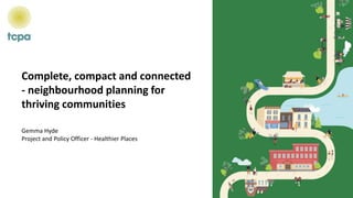 Gemma Hyde - Complete, Compact & Connected: Neighbourhood Planning for ...