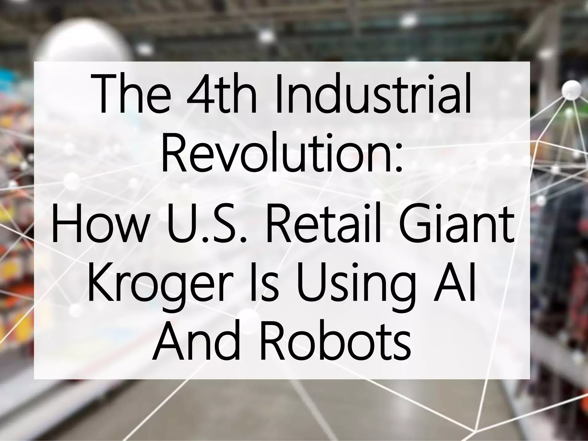 The 4th Industrial Revolution: How U.S. Retail Giant Kroger Is Using AI ...