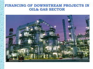 Financing of Downstream Projects in Oil & Gas Sector | PPT