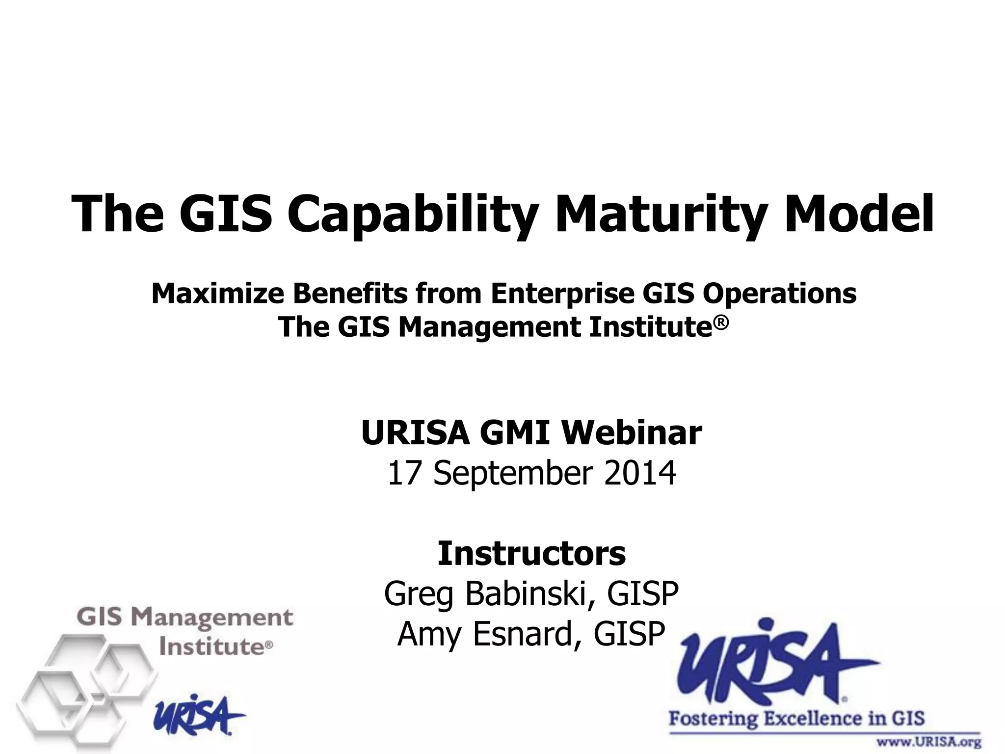 The GIS Capability Maturity Model Maximize Benefits from Enterprise GIS Operations The GIS ...