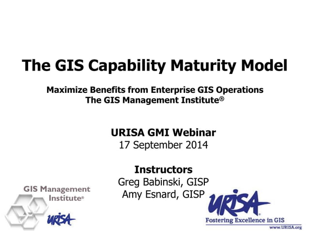 The GIS Capability Maturity Model Maximize Benefits from Enterprise GIS Operations The GIS ...