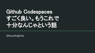 Github codespaces すごく良い。もうこれで 十分なんじゃという話 | PDF