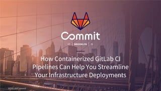 Gitlab Commit: How Containerized GitLab CI Pipelines Can Help You Streamline Your Infrastructure ...