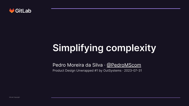 Simplifying complexity at GitLab (2023-07-31 @ OutSystems Product Design Unwrapped #1) | PDF
