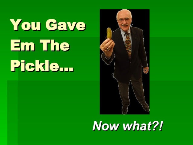 You Give 'Em the Pickle... Now What? | PPT