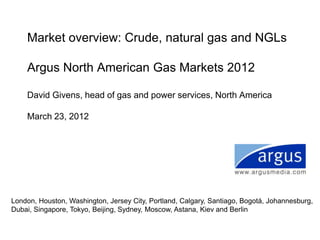 Givens overview of Crude, Natural Gas, NGLs at Argus 2012 conference | PPTX