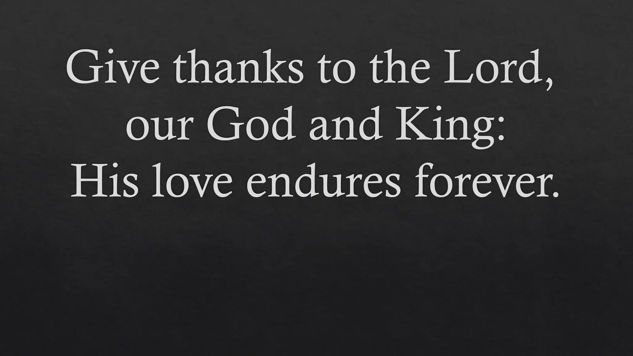 Give thanks to the Lord, our God.Our God and King His love edures ...