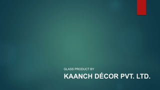 Glass product by kaanch decor Pvt. Ltd. | PPT