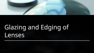 Glazing and Edging of Lenses(manual & automatic).pptx