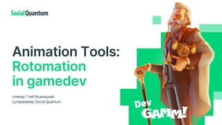 Animation Tools: Rotomation in gamedev / Gleb Yasinitsky (Social Quantum) | PPT