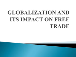 GLOBALIZATION AND ITS IMPACT ON FREE TRADE PPT.pptx