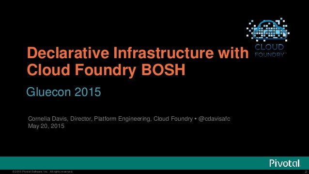 Declarative Infrastructure with Cloud Foundry BOSH Declarative Infrastructure with Cloud Foundry BOSH