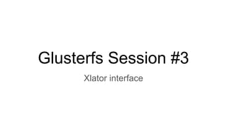 Gluster dev session #3 xlator interface | PPT