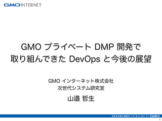 GMO プライベート DMP 開発で 取り組んできた DevOps と今後の展望 | PPT